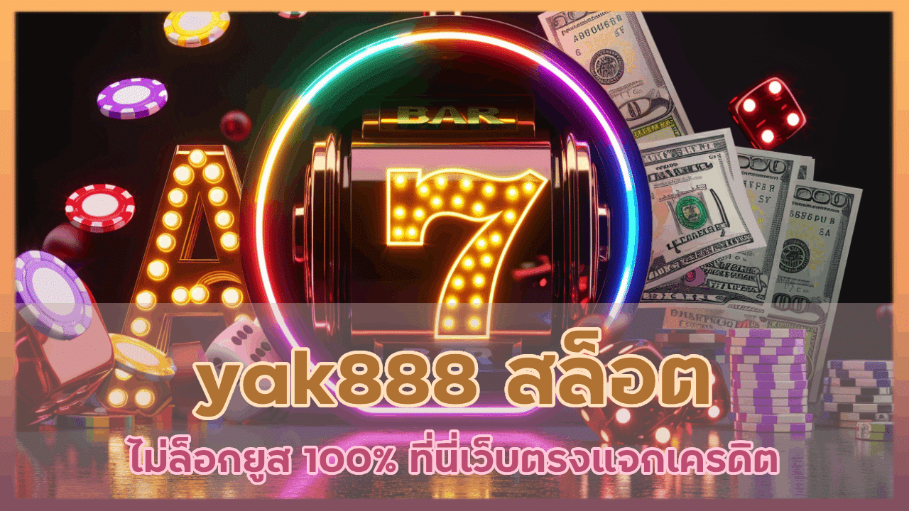 yak888 สล็อตไม่ล็อกยูส 100% ที่นี่เว็บตรงแจกเครดิตแบบออโต้ไม่มีจำกัด
